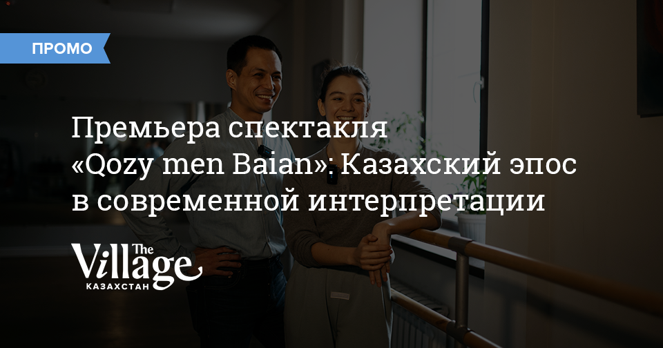 Премьера спектакля Qozy men Baian: казахский эпос в современной ...